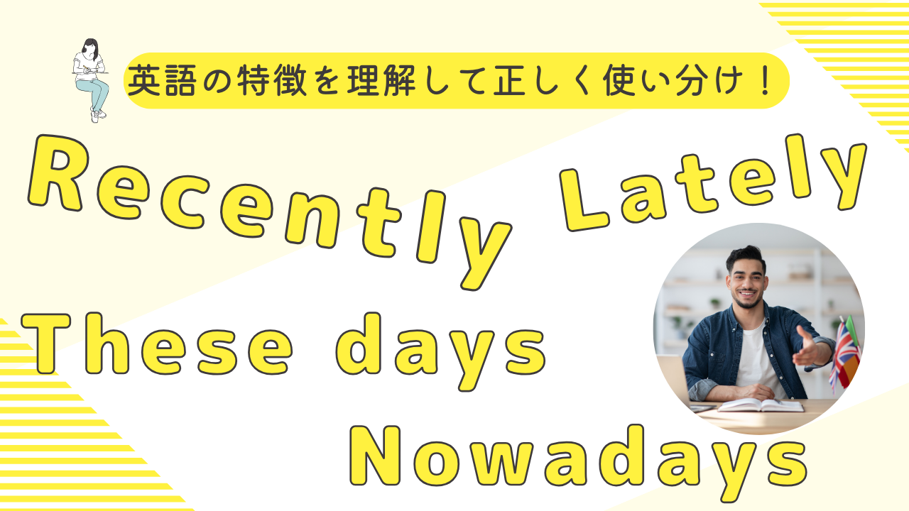 Recently,Lately,Nowadays,These daysの違い